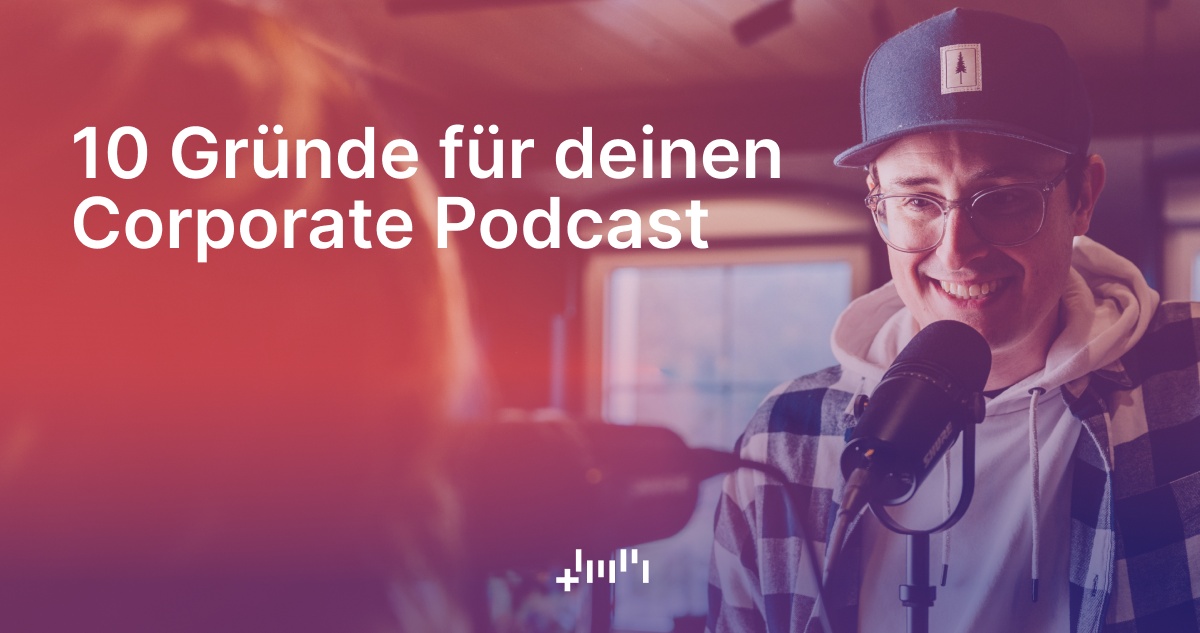 10 Gründe für deinen Corporate Podcast
