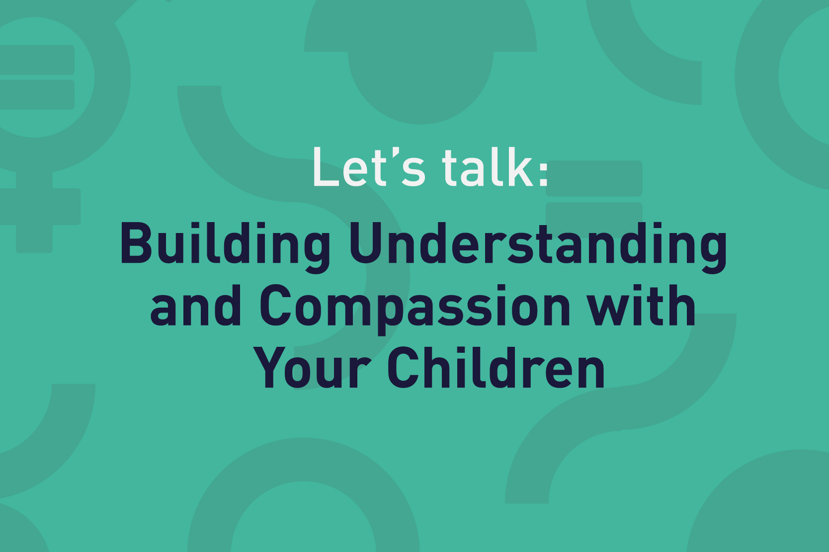 Let’s Talk: Building Understanding & Compassion With Your Children