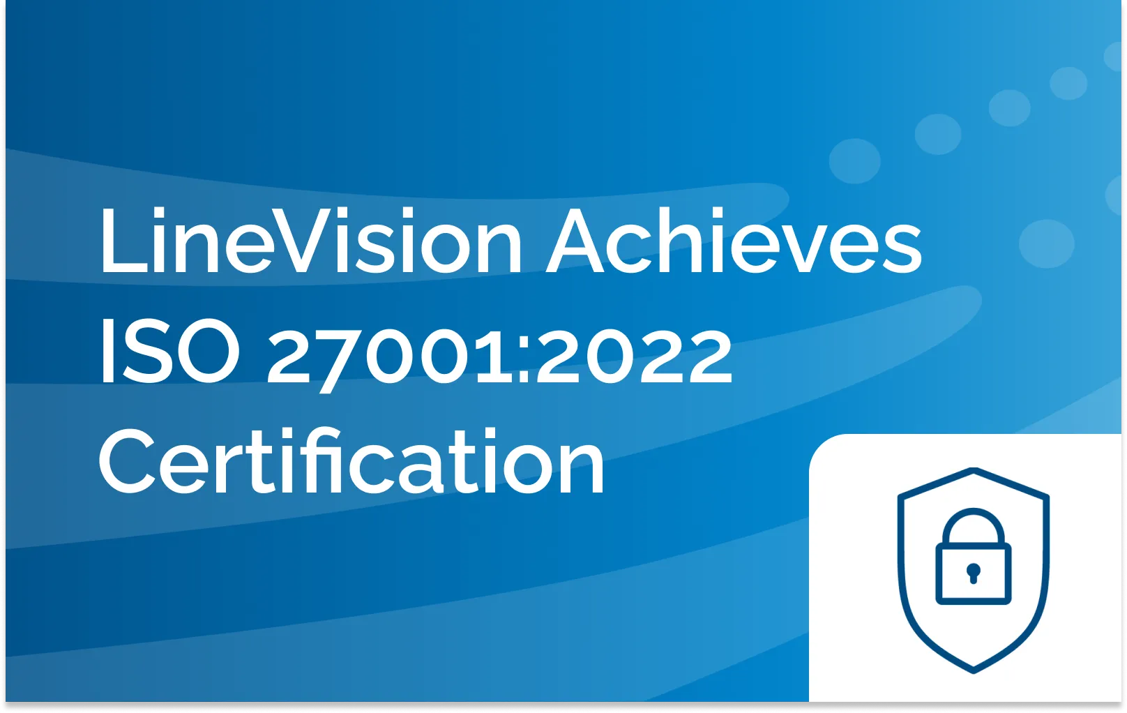 LineVision Achieves ISO 27001:2022 Certification