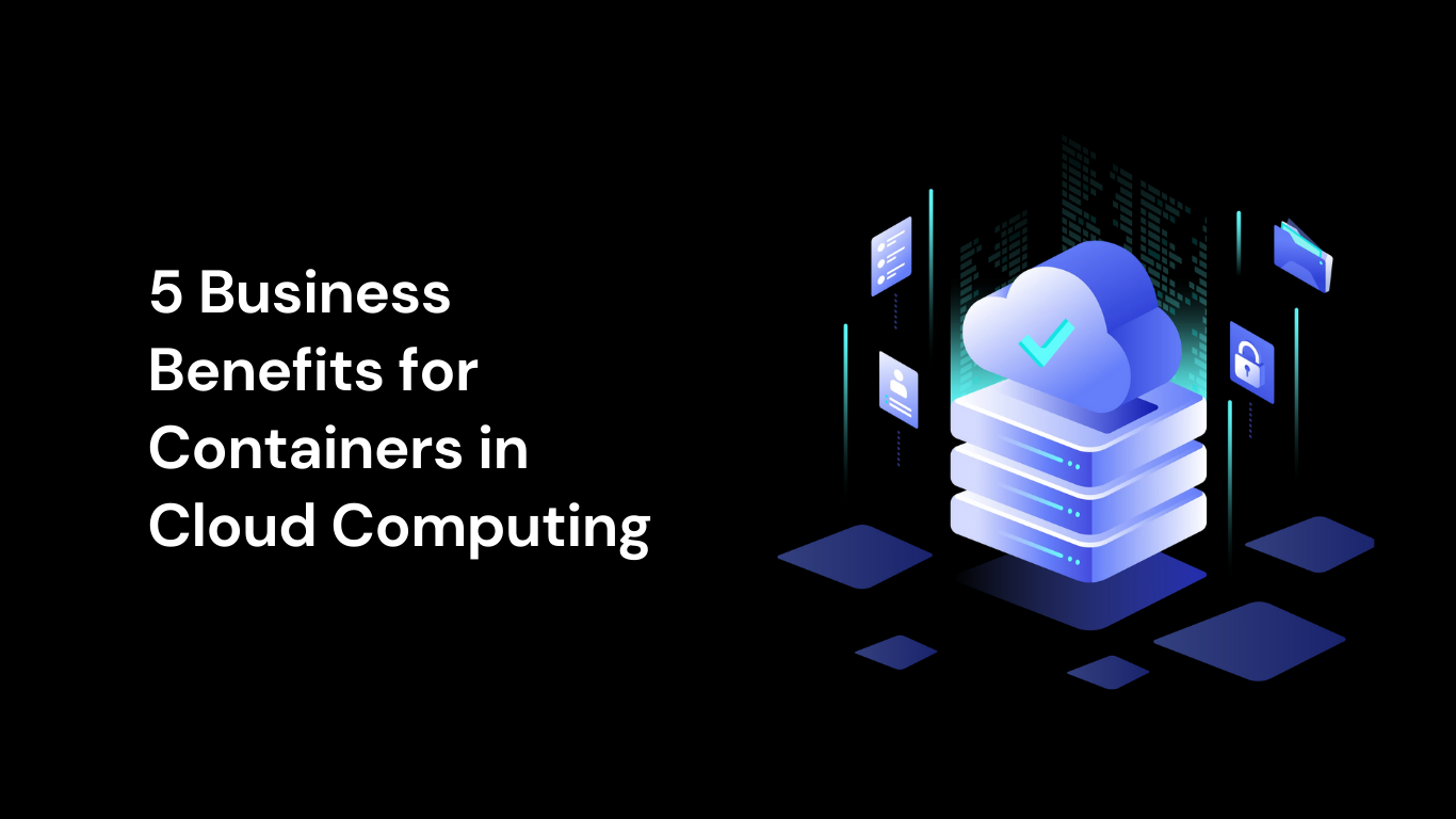 5 Business Benefits for Containers in Cloud Computing