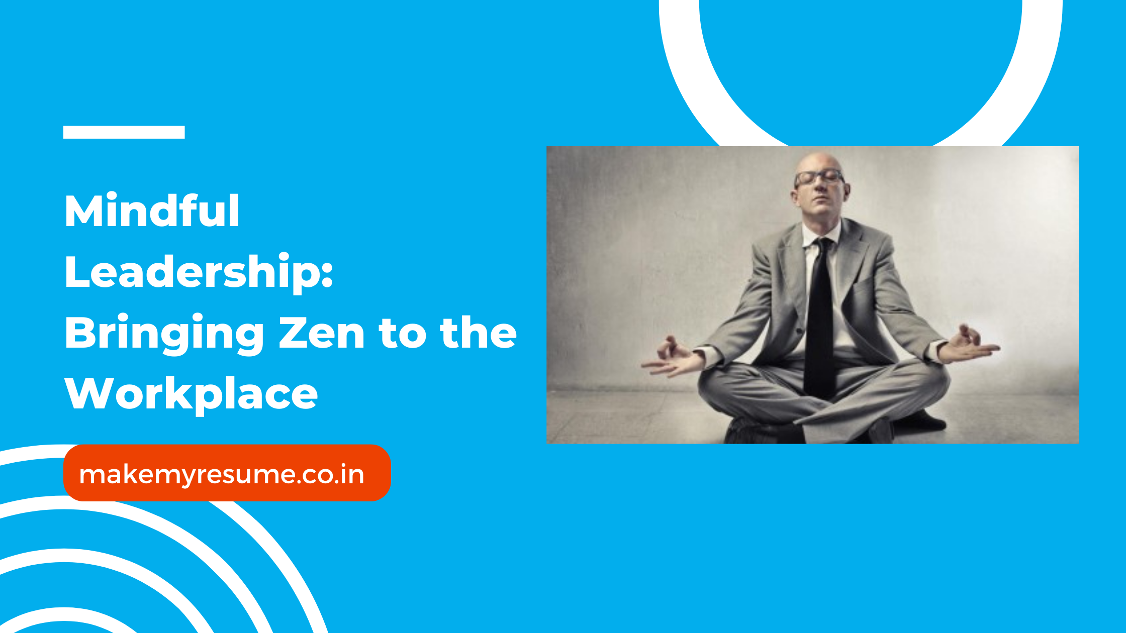 Mindful Leadership: Bringing Zen to the Workplace - MakeMyResume