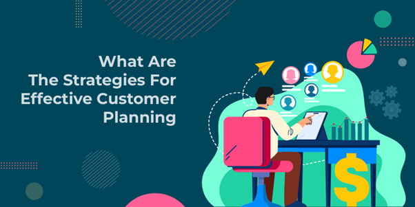 Key Customer Planning Strategies To Optimise Your Growth