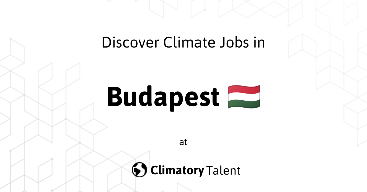 Discover Climate Jobs in Budapest 🇭🇺 Hungary | Climatory Talent