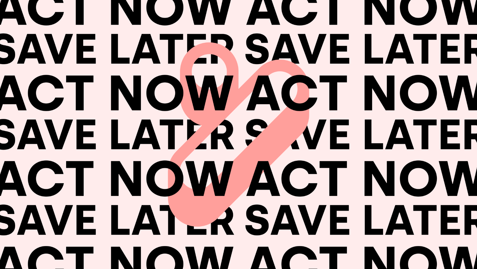 Act Now, Save Later