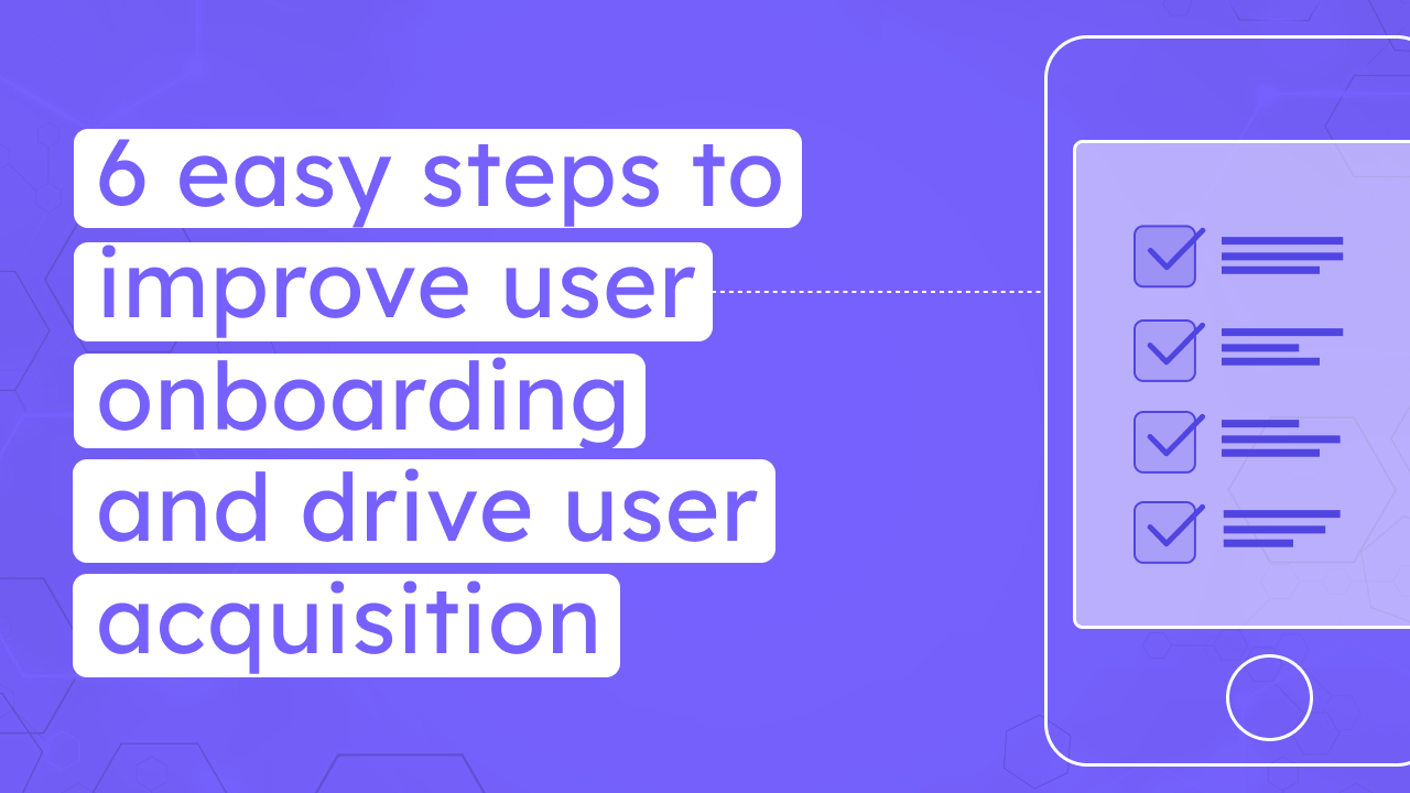 6 Easy Steps to Improve User Onboarding and Drive User Acquisition
