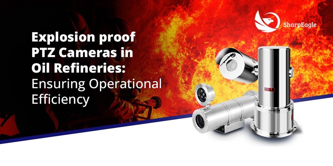 Explosion proof PTZ Cameras in Oil Refineries: Ensuring Operational ...
