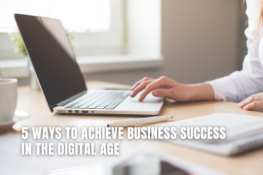 5 Ways To Achieve Business Success in the Digital Age