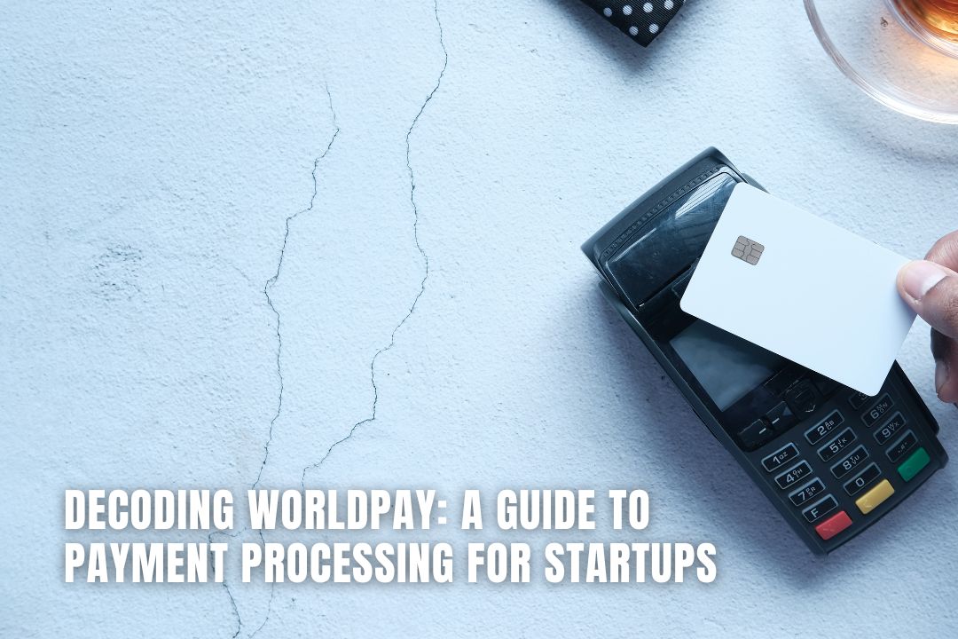 Decoding Worldpay: A Guide to Payment Processing for Startups