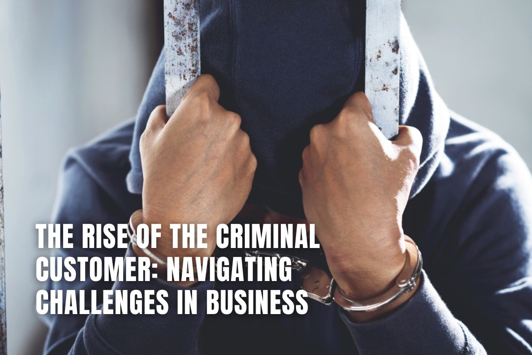 The Rise of the Criminal Customer: Navigating Challenges in Busin