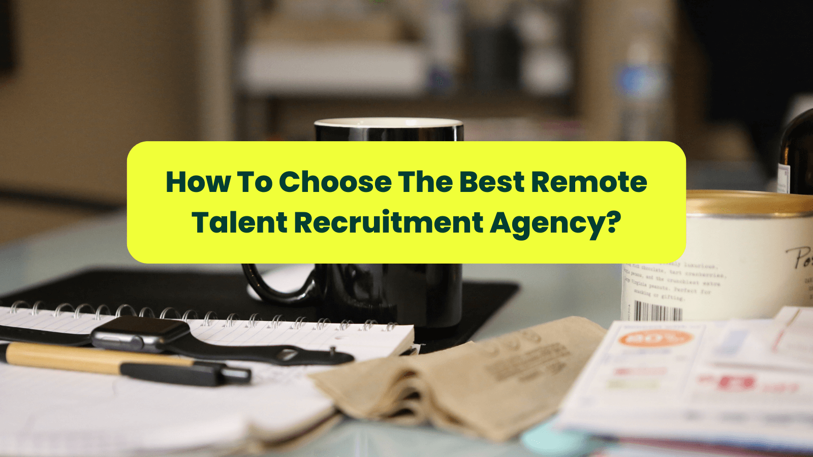 How To Choose The Best Remote Talent Recruitment Agency?
