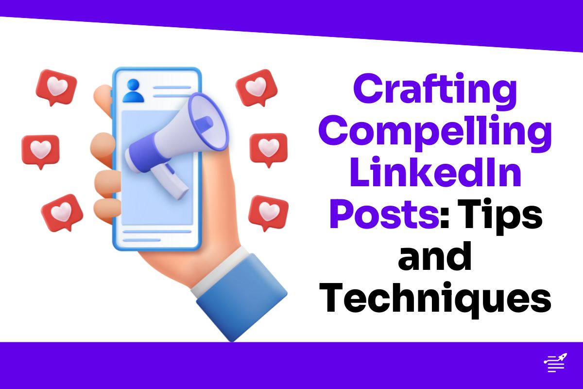 Crafting Compelling LinkedIn Posts: Tips and Techniques for Success
