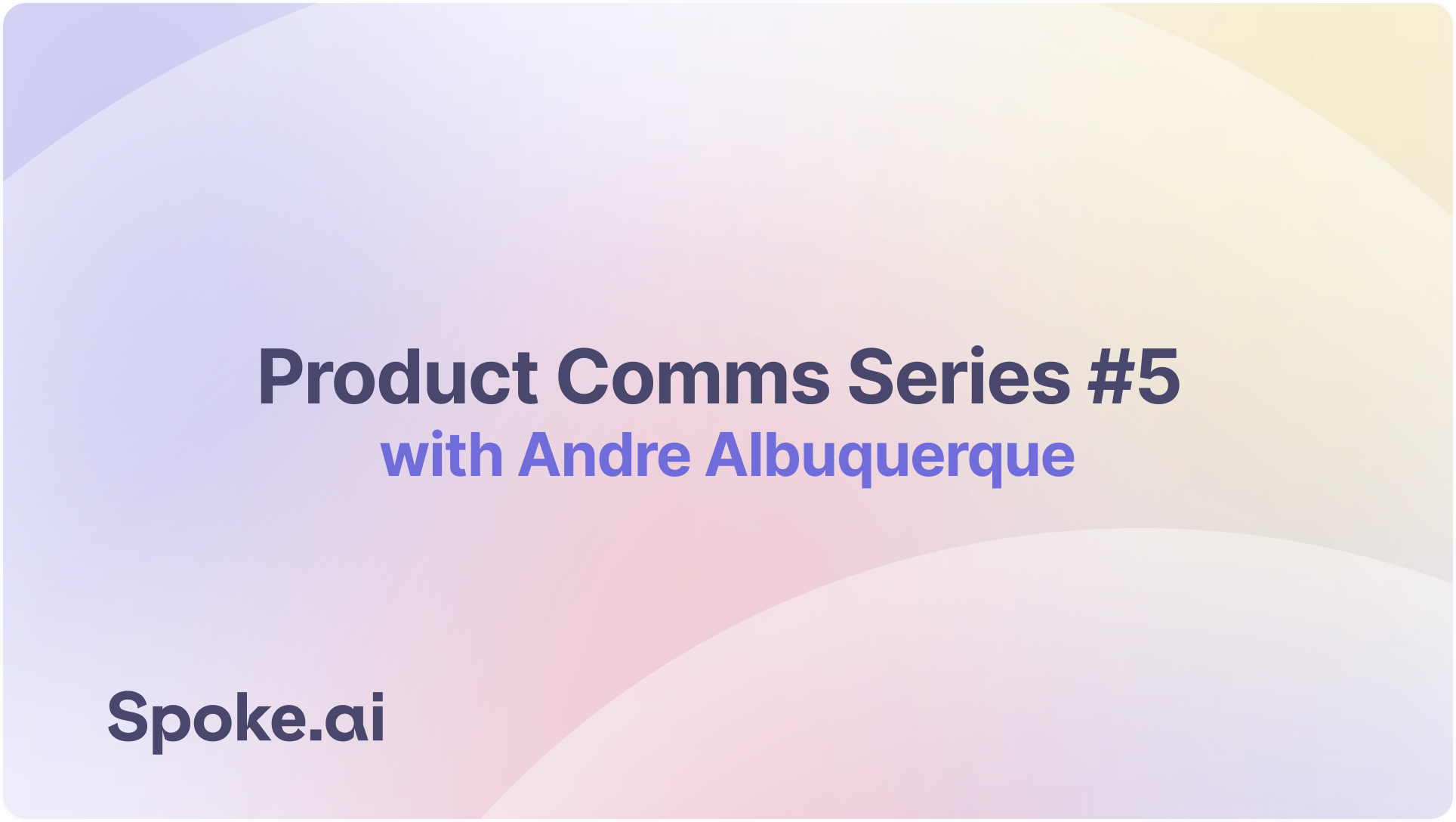 Spoke.ai Blog | Product Comms Series #5 | Andre Albuquerque