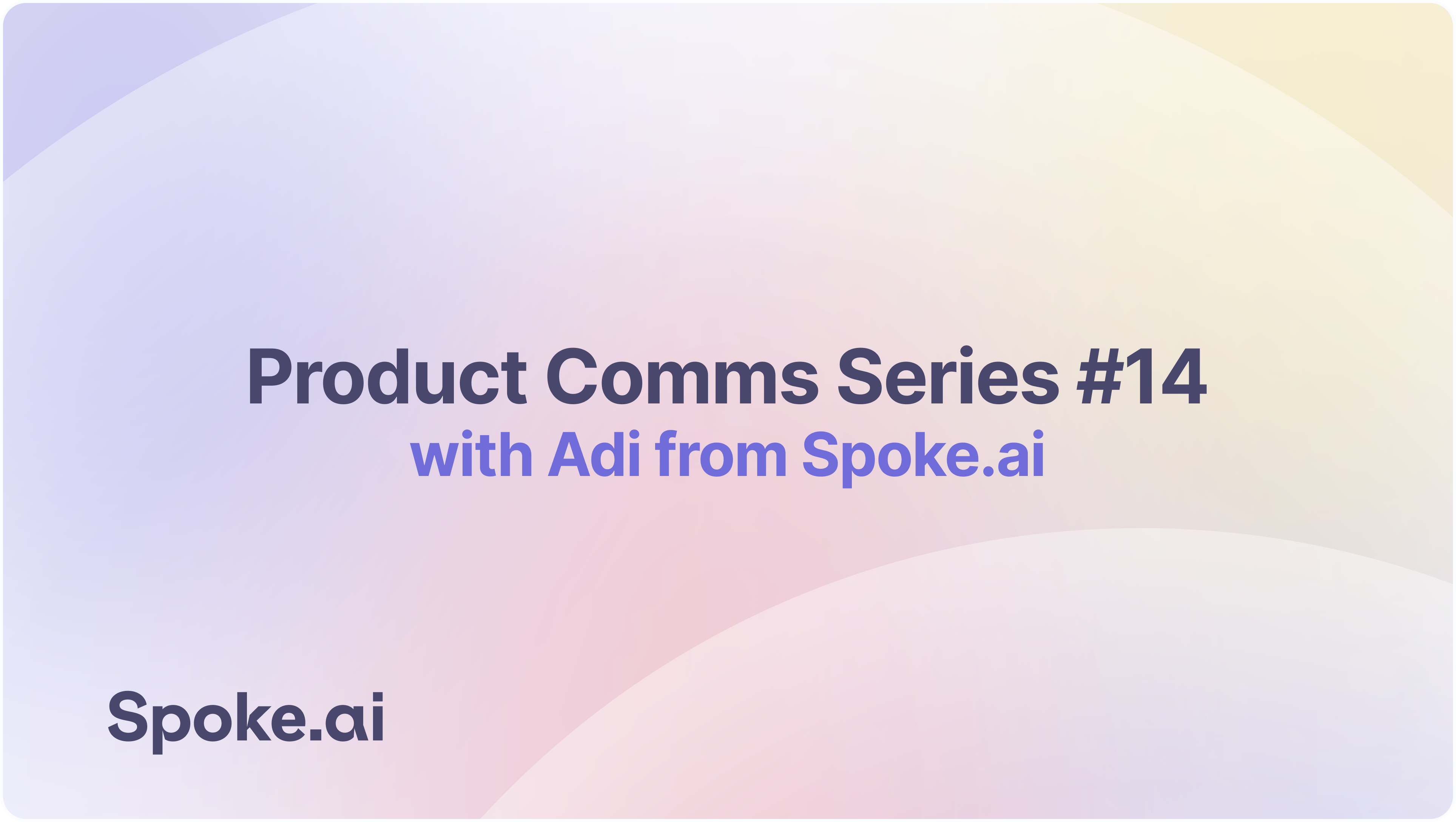 Spoke.ai Blog | Product Comms Series #14 | Adi from Spoke.ai