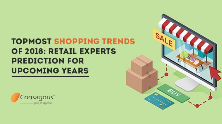 Topmost Shopping Trends Of 2018: Retail Experts Prediction For Upcoming ...