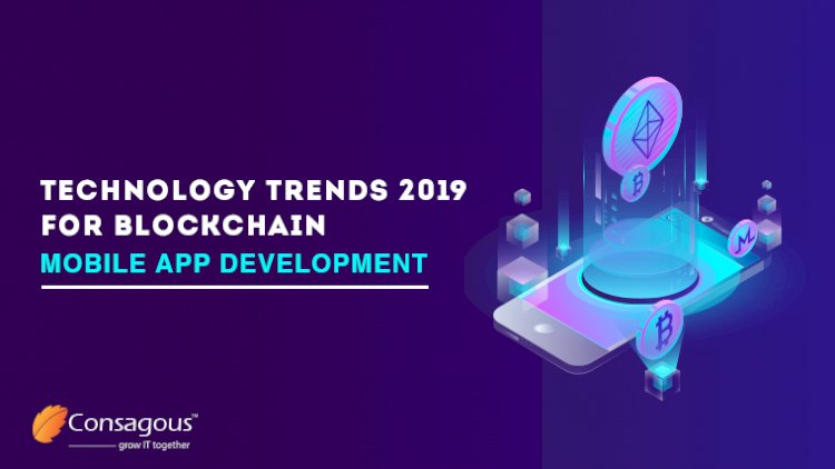 Technology Trends 2019 For Blockchain Mobile App Development —consagous