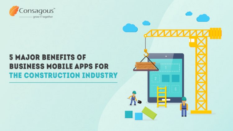 5 Major Benefits of Business Mobile Apps for the Construction Industry ...