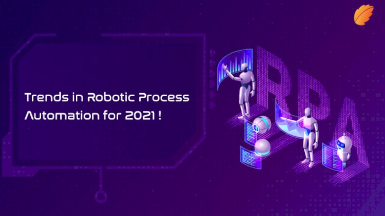 Trends in Robotic Process Automation for 2021! —Consagous