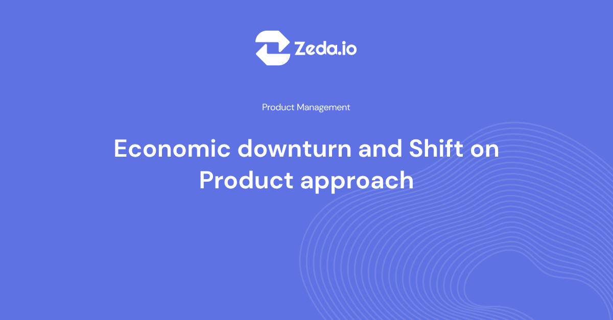 Economic downturn and Shift in Product approach | Zeda.io