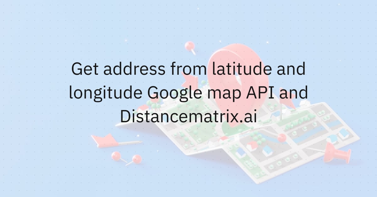 Get address from latitude and longitude google map API or Distancematrix.ai