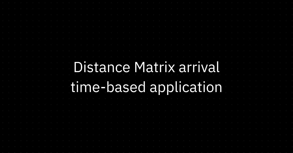Aplicación basada en el tiempo de llegada de Distance Matrix