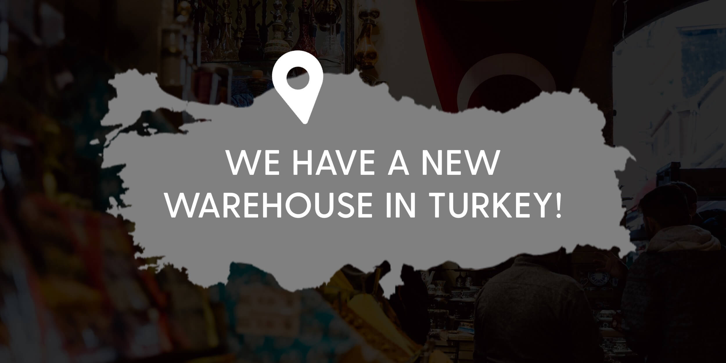 We have a new warehouse in TURKEY