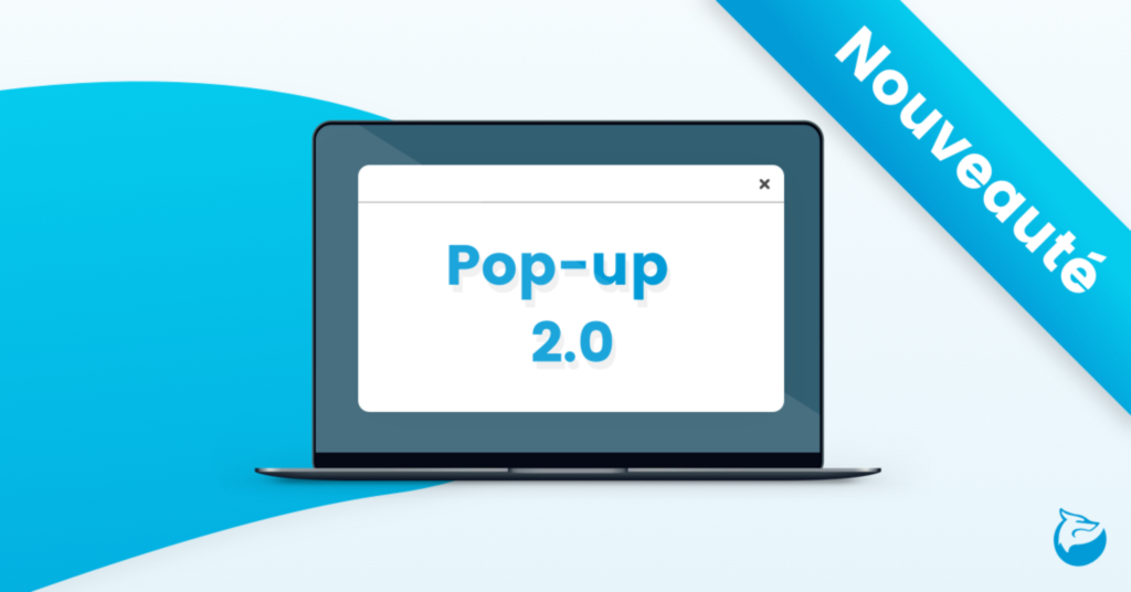 Nouvelle fonctionnalité : Le pop-up 2.0 et plus