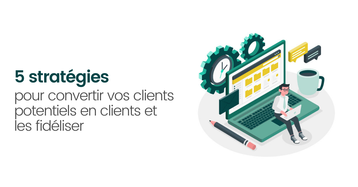 5 stratégies pour convertir les visiteurs en clients et les fidéliser