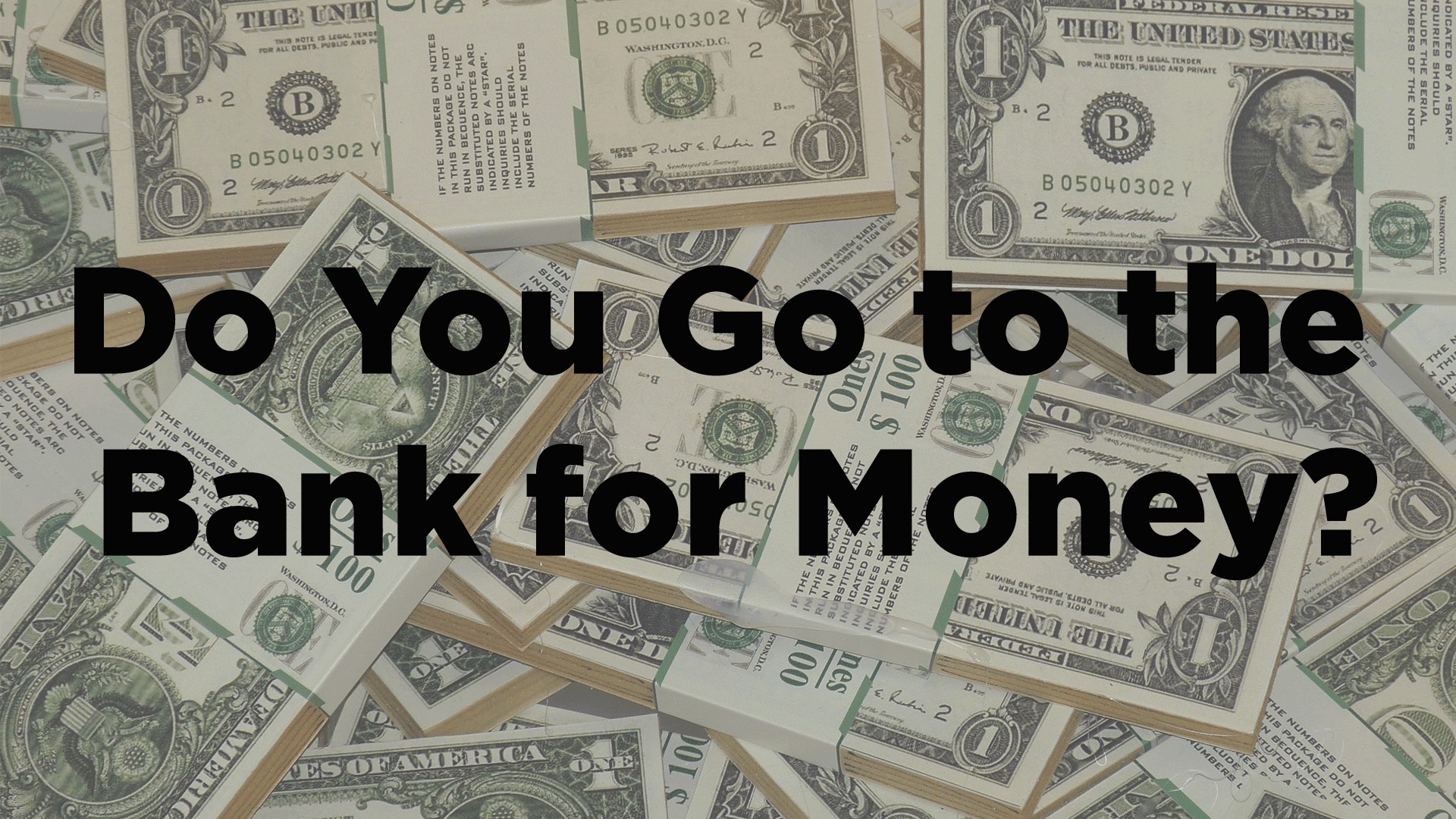 Do You Go to the Bank for Money?