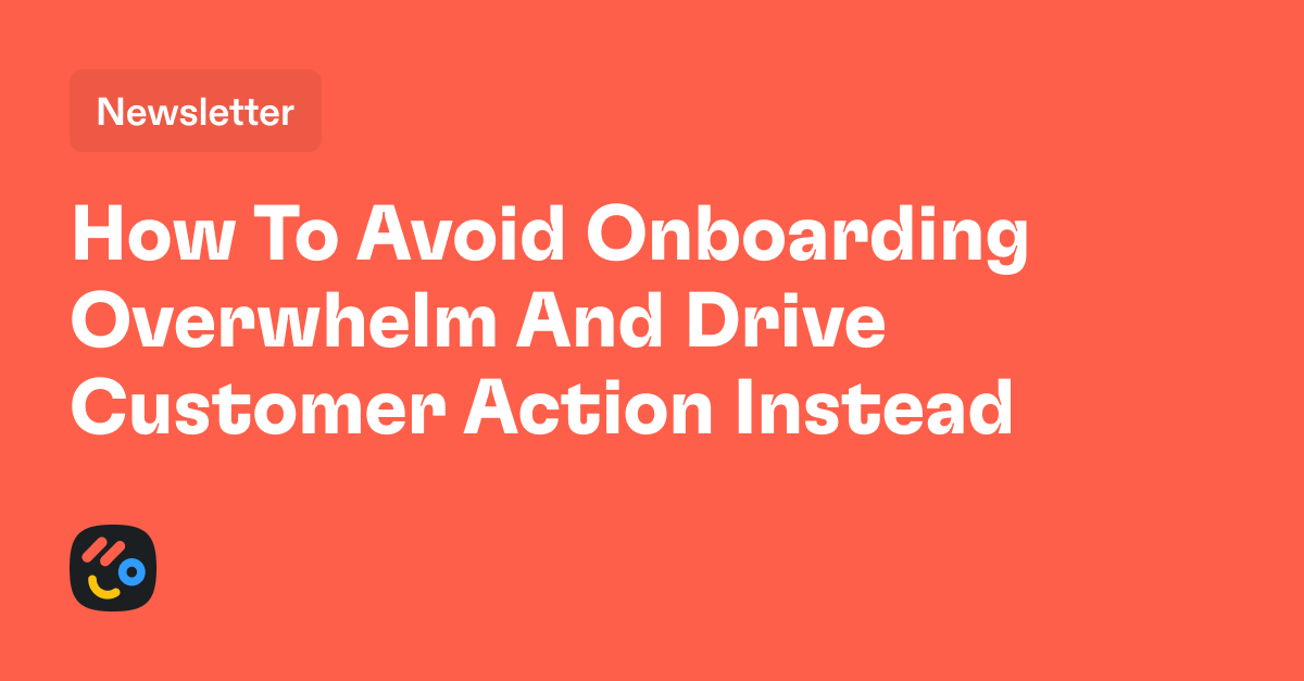 How To Avoid Onboarding Overwhelm And Drive Customer Action Instead ...