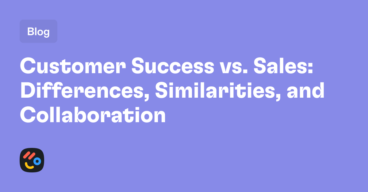 Customer Success vs. Sales: Differences, Similarities, and ...