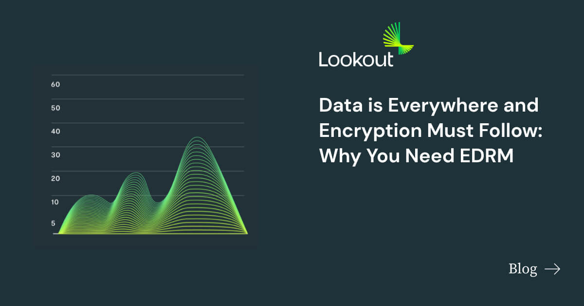 Data is Everywhere and Encryption Must Follow: Why You Need EDRM | Lookout
