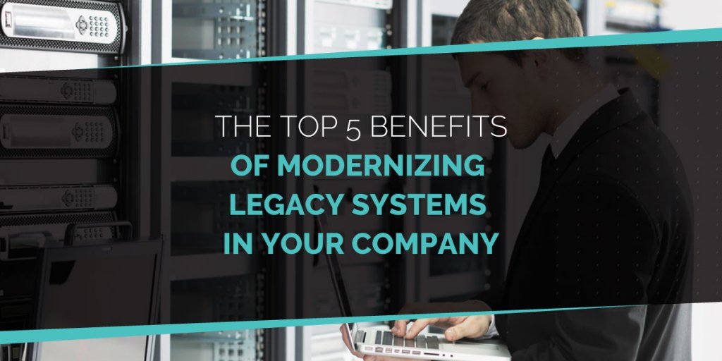 The Top 5 Benefits of Modernizing Legacy Systems in Your Company