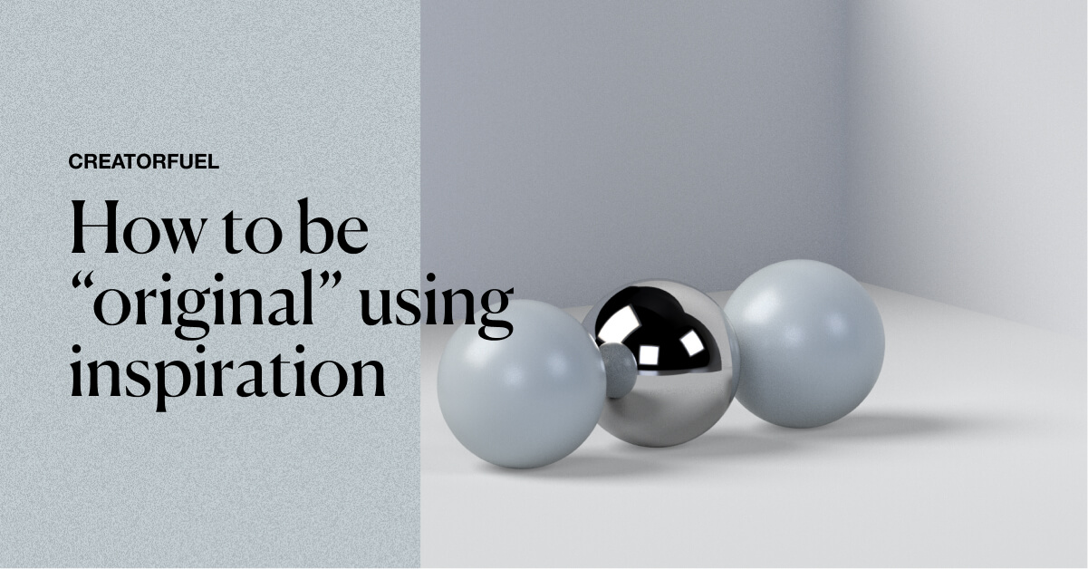 Creatorfuel #17: How to be "original" (using inspiration)