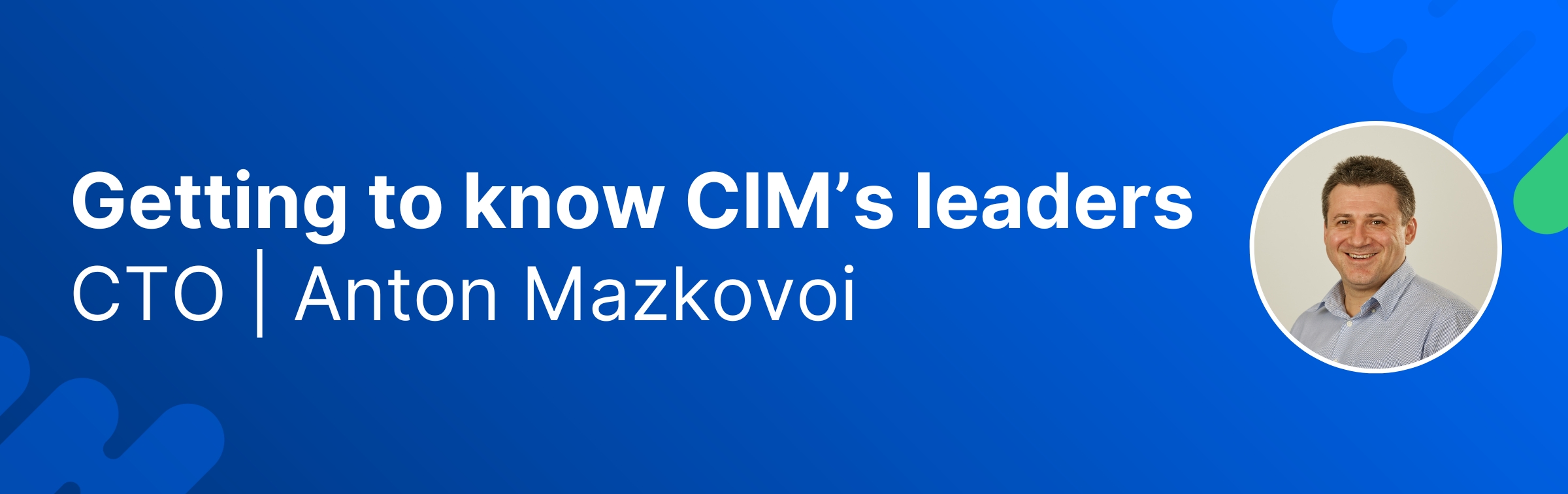 Getting to know CIM’s leaders | CTO Anton Mazkovoi