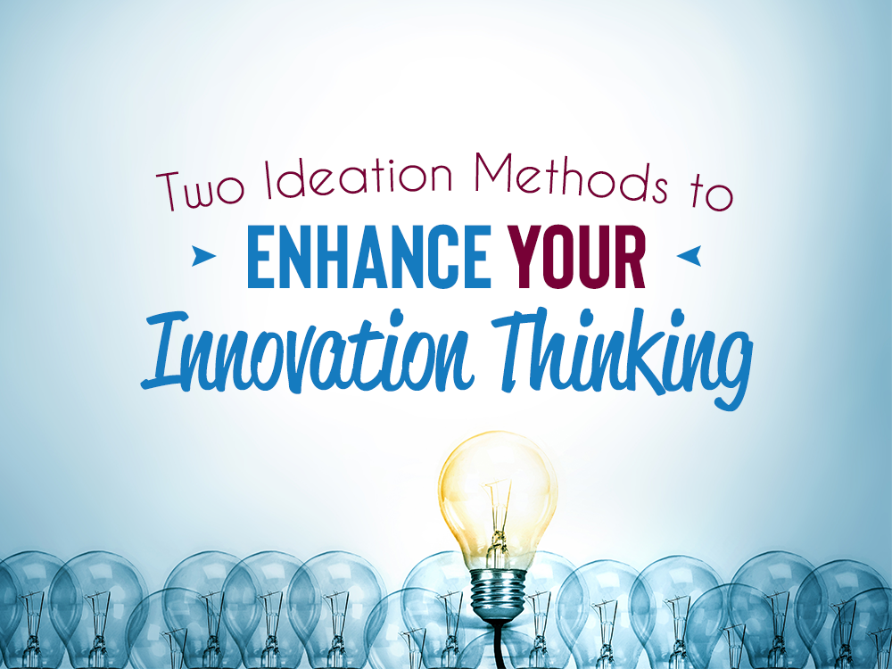 Two Ideation Methods to Enhance Your Innovation Thinking