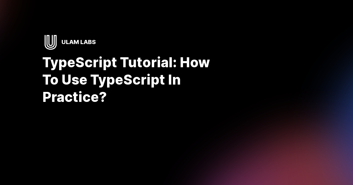 TypeScript Tutorial: How To Use TypeScript In Practice? | Ulam Labs