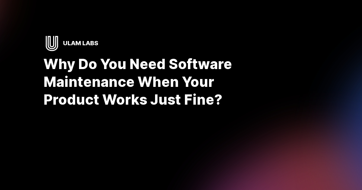 Why Do You Need Software Maintenance When Your Product Works Just Fine ...