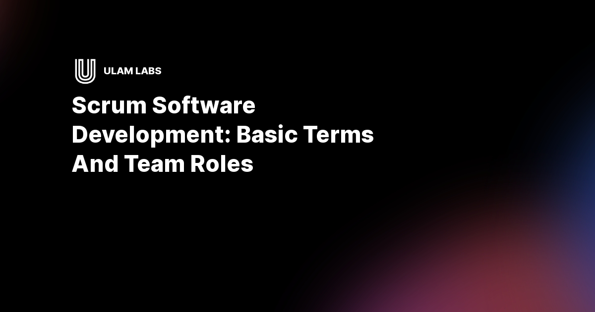 Scrum Software Development: Basic Terms And Team Roles | Ulam Labs
