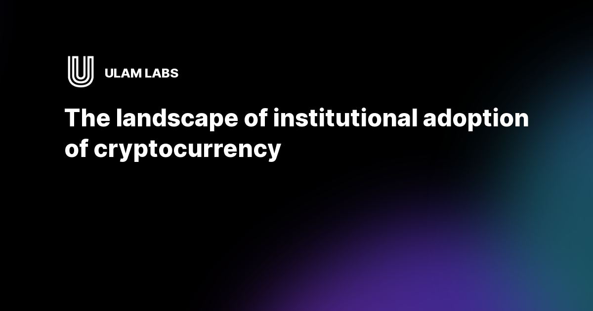 The landscape of institutional adoption of cryptocurrency | Ulam Labs