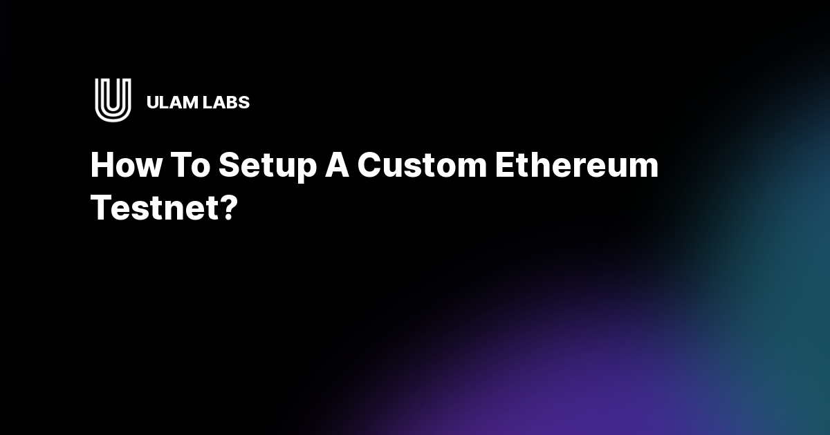 How to setup a custom Ethereum testnet? | Ulam Labs