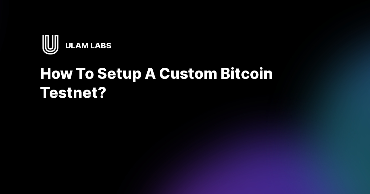 How To Setup A Custom Bitcoin Testnet? An easy guide| Ulam Labs