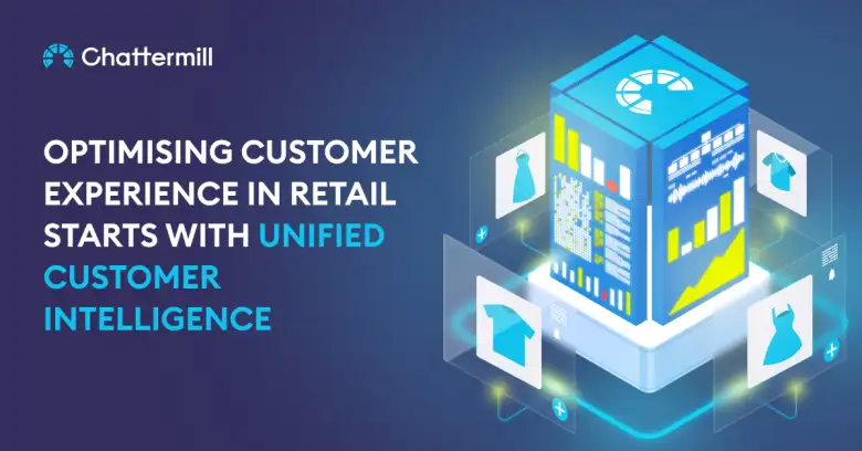 Optimising Customer Experience in Retail Starts with Unified Customer Intelligence - Chattermill