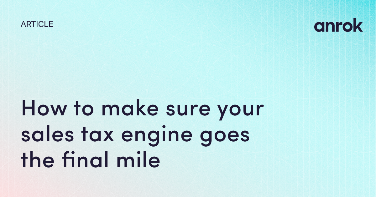 How to make sure your sales tax engine goes the final mile | Anrok
