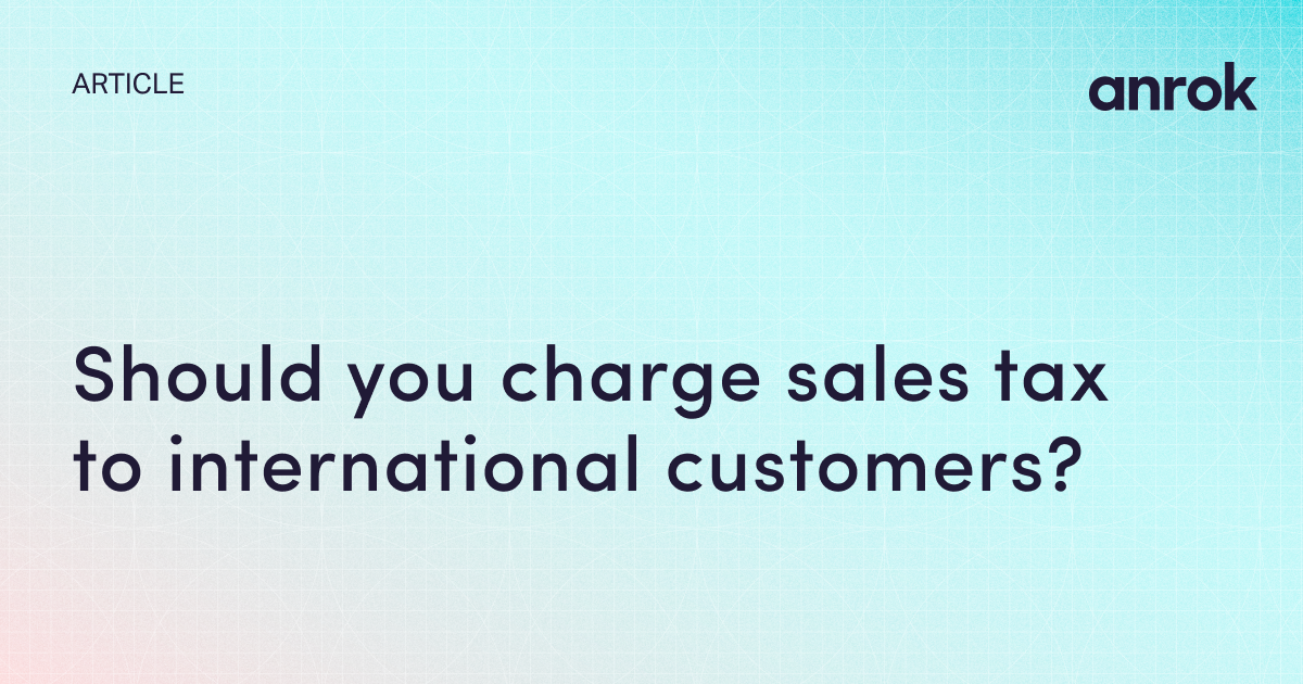 Should you charge sales tax to international customers? | Anrok