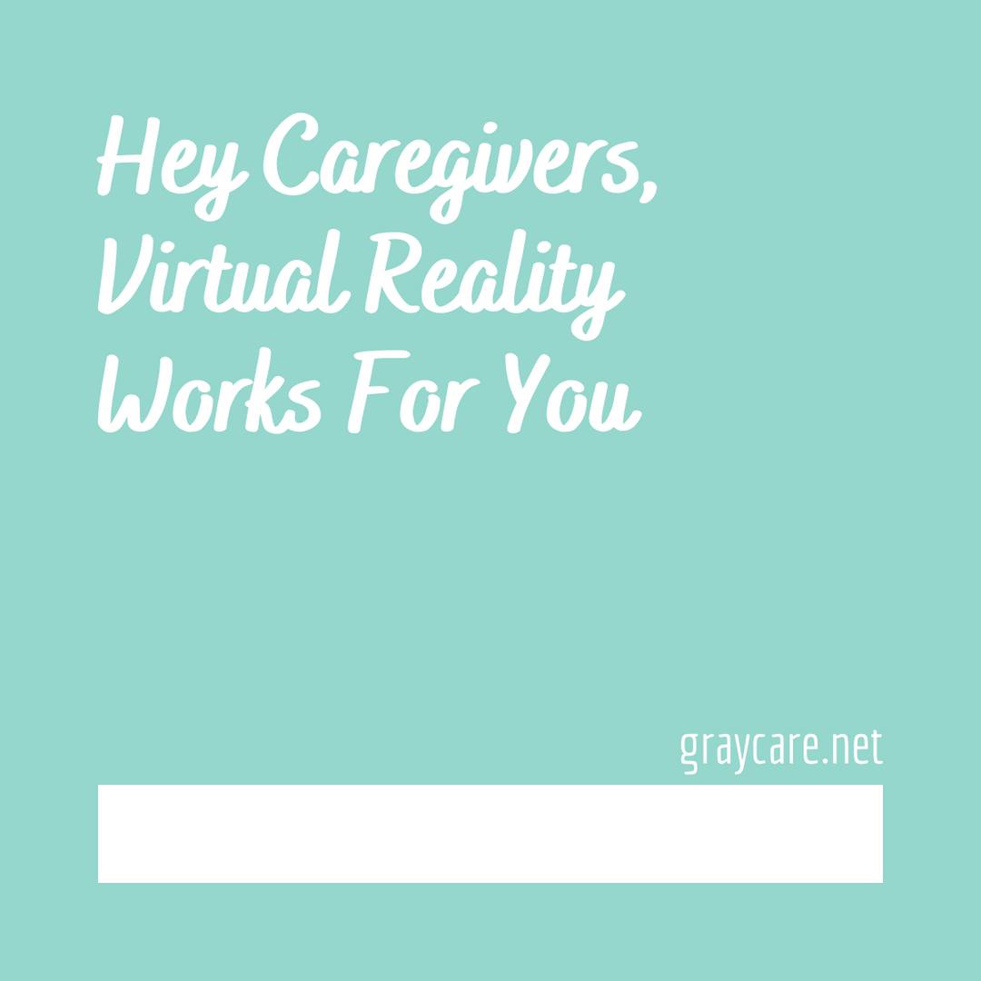 Virtual Reality for Caregivers: We All Get Some | Graycare