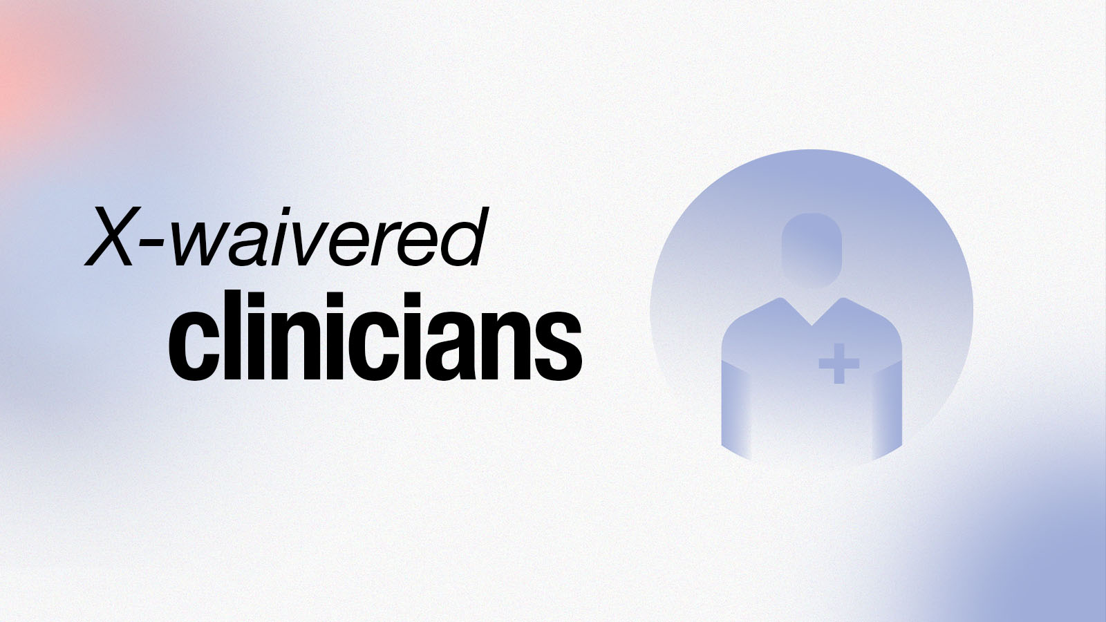 X-Waivered Clinicians: Getting to the Bottom of a Nationwide Shortage