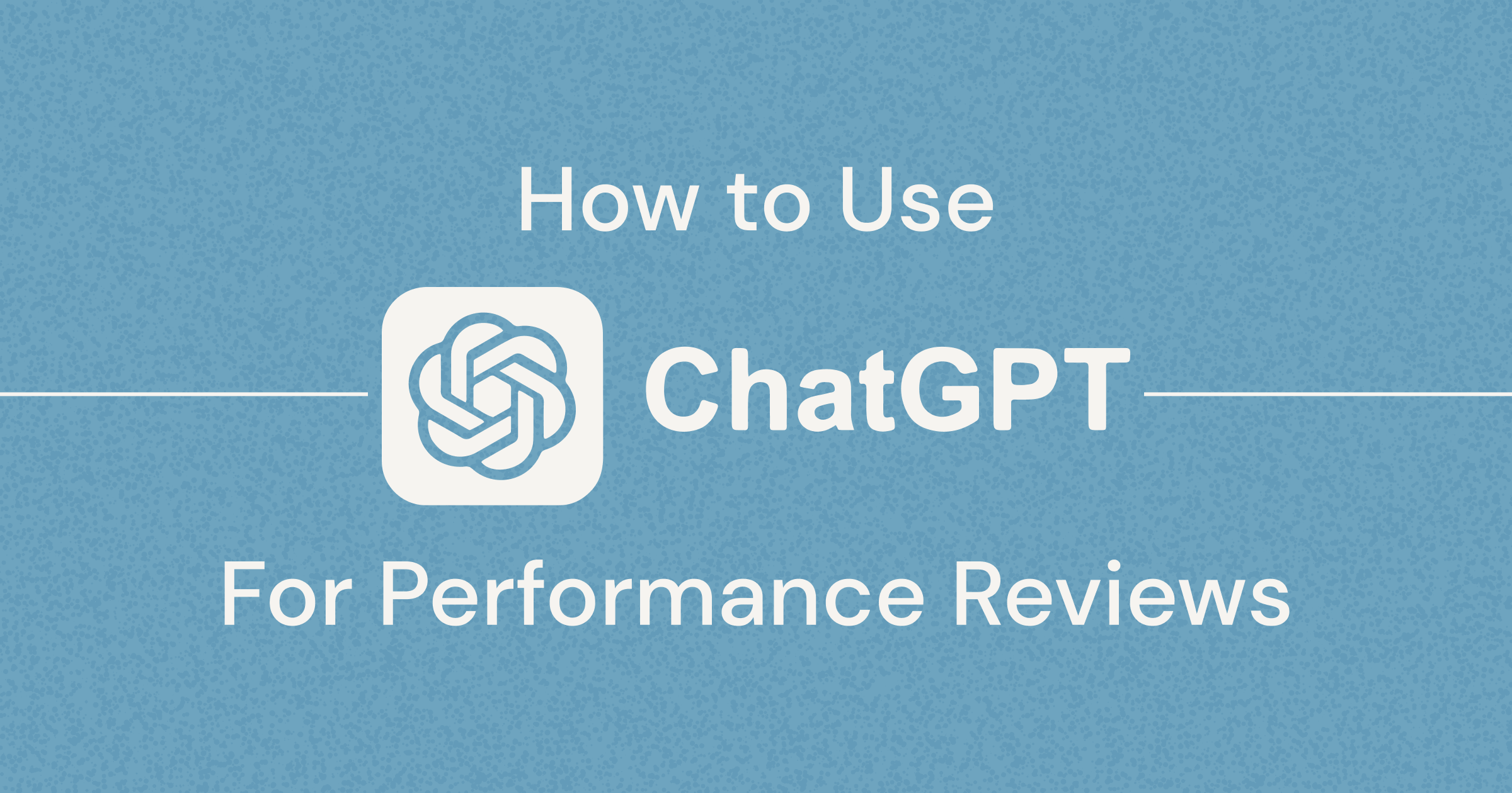 How to Use ChatGPT to Write a Performance Review: A Manager's Guide