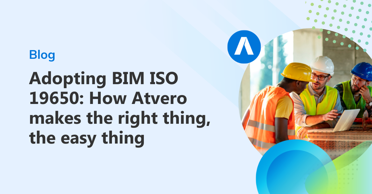 Adopting BIM ISO 19650: How Atvero makes the right thing, the easy thing