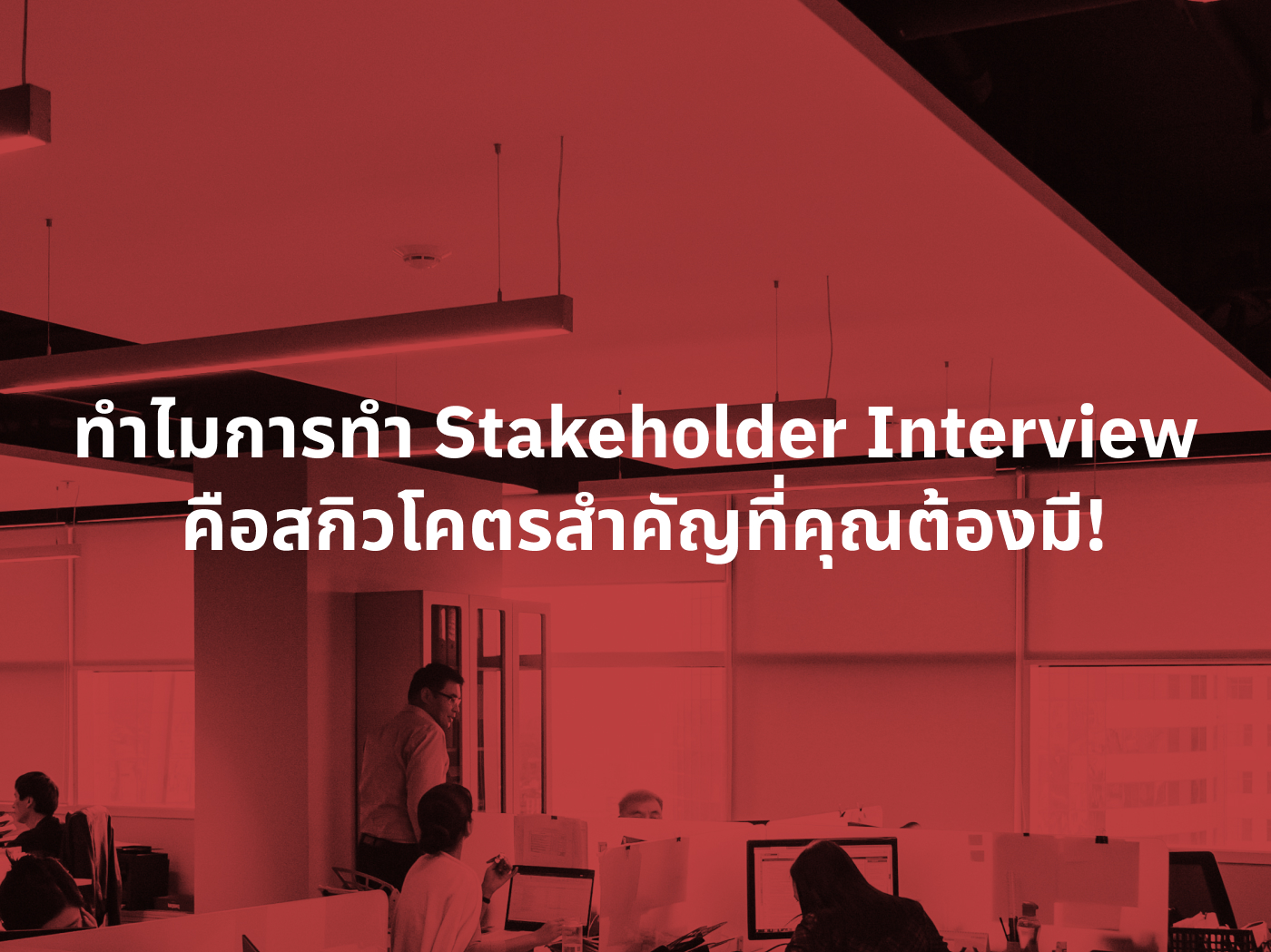 ทำไมการทำ Stakeholder Interview คือสกิวโคตรสำคัญที่คุณต้องมี!