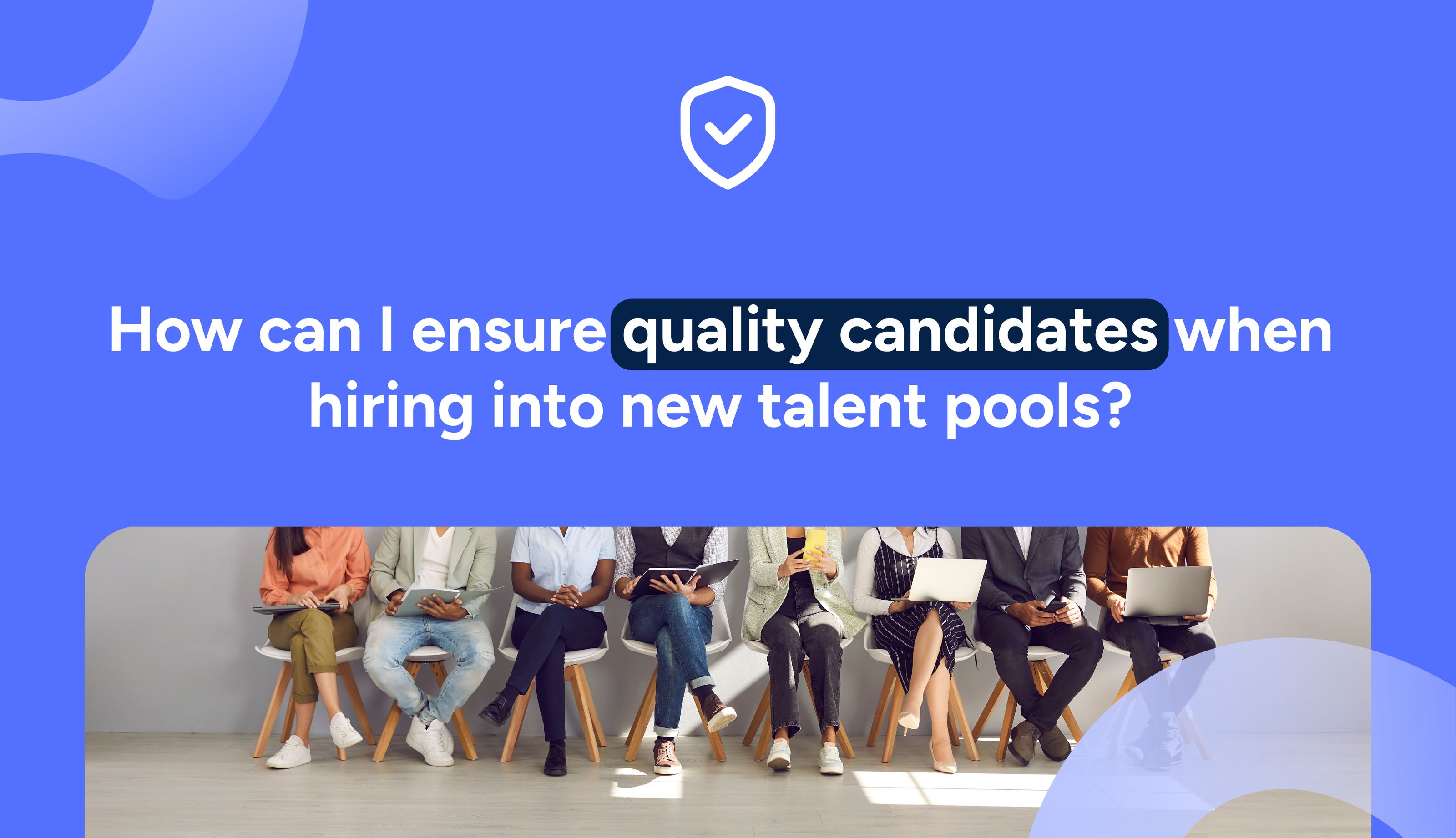 How to ensure quality candidates when hiring in new talent pools